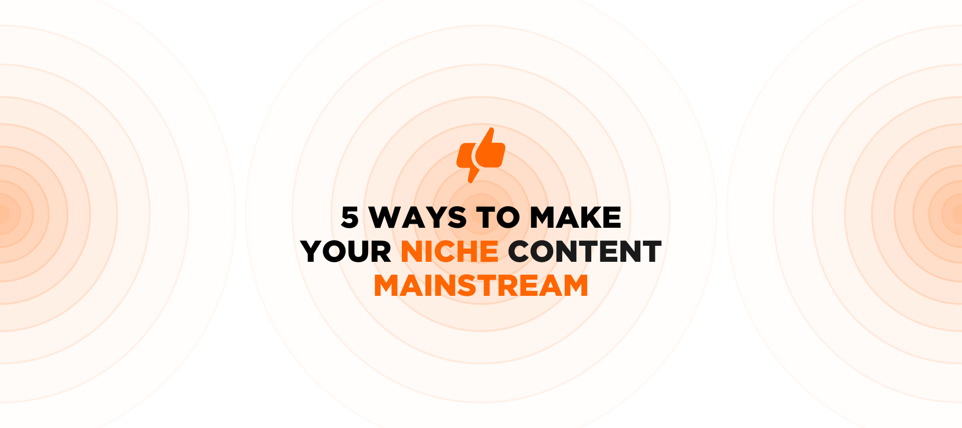 5 Ways to Make Your Niche Content Mainstream